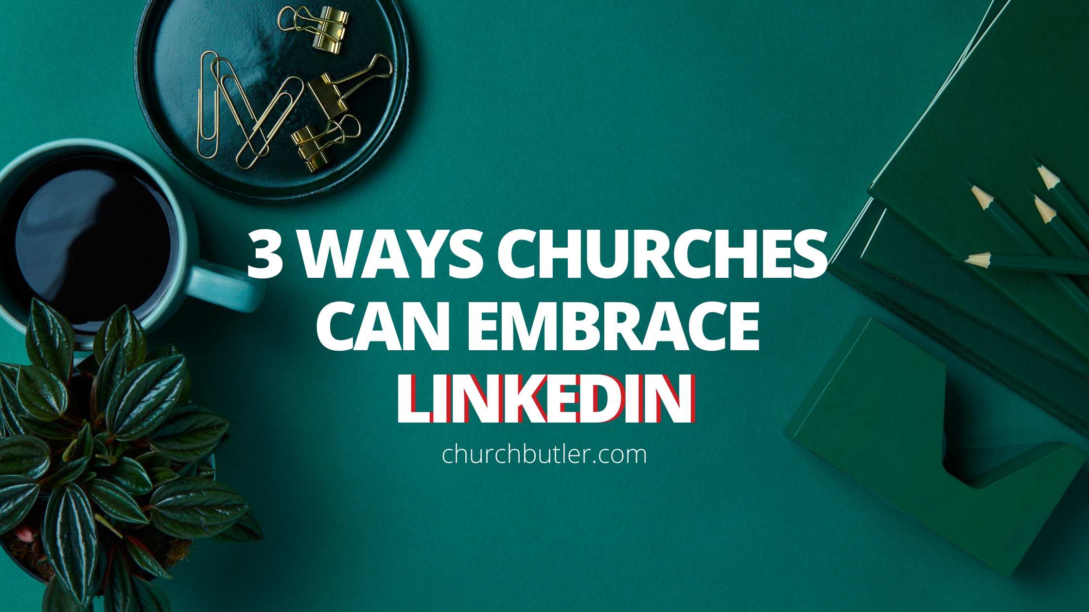 3 Ways Churches Can Embrace LinkedIn | Church Butler - Done for you ...